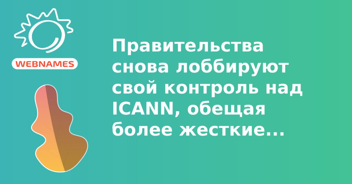 Правительства снова лоббируют свой контроль над ICANN, обещая более жесткие требования ...